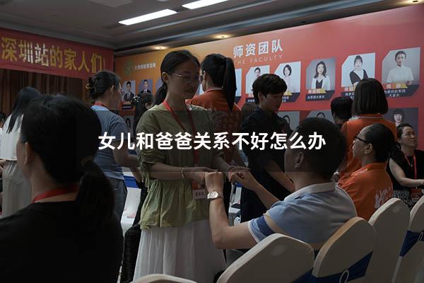 女儿和爸爸关系不好怎么办 大黄蜂教育