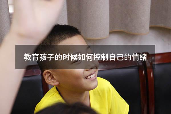 教育孩子的时候如何控制自己的情绪 大黄蜂教育